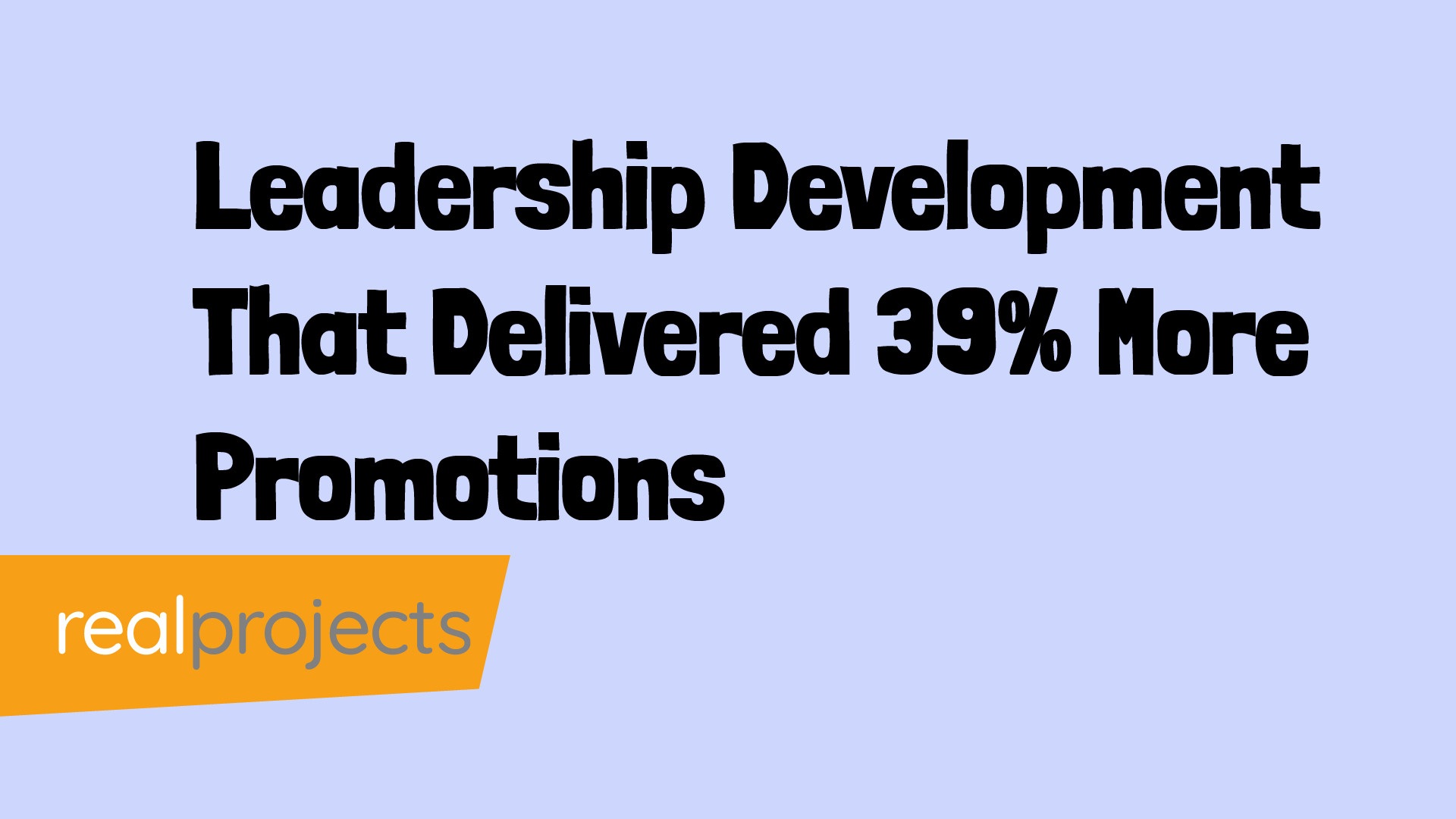 Leadership Development That Delivered 39% More Promotions - Real Projects